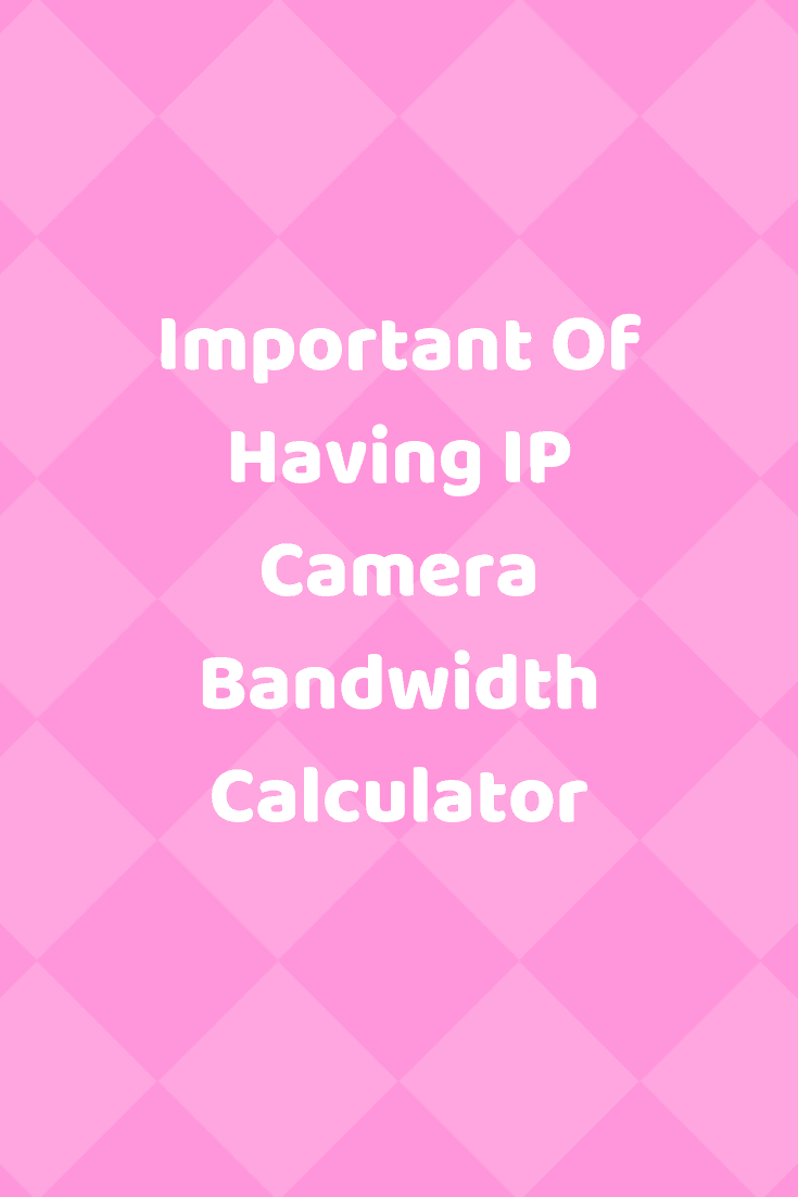 Important Of Having IP Camera Bandwidth Calculator – Securities Cameras