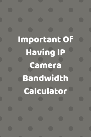 Important Of Having IP Camera Bandwidth Calculator – Securities Cameras