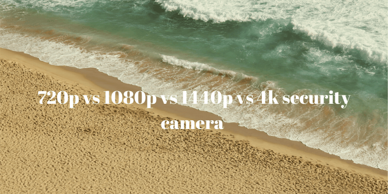 720p vs 1080p vs 1440p vs 4k security camera – Securities Cameras