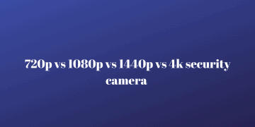 720p vs 1080p vs 1440p vs 4k security camera – Securities Cameras