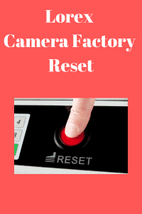 Lorex Camera Factory Reset – Securities Cameras